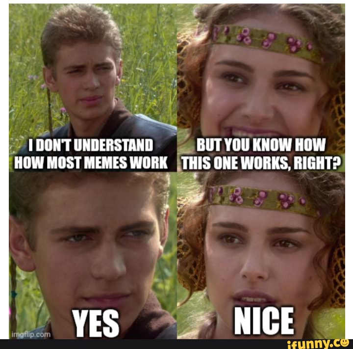 DON'T UNDERSTAND BUT YOU KNOW HOW HOW MOST MEMES WORK THIS ONE WORKS ...