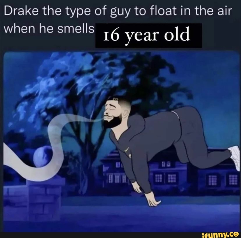 Drake the type of guy to float in the air when he smells 16 year old ...