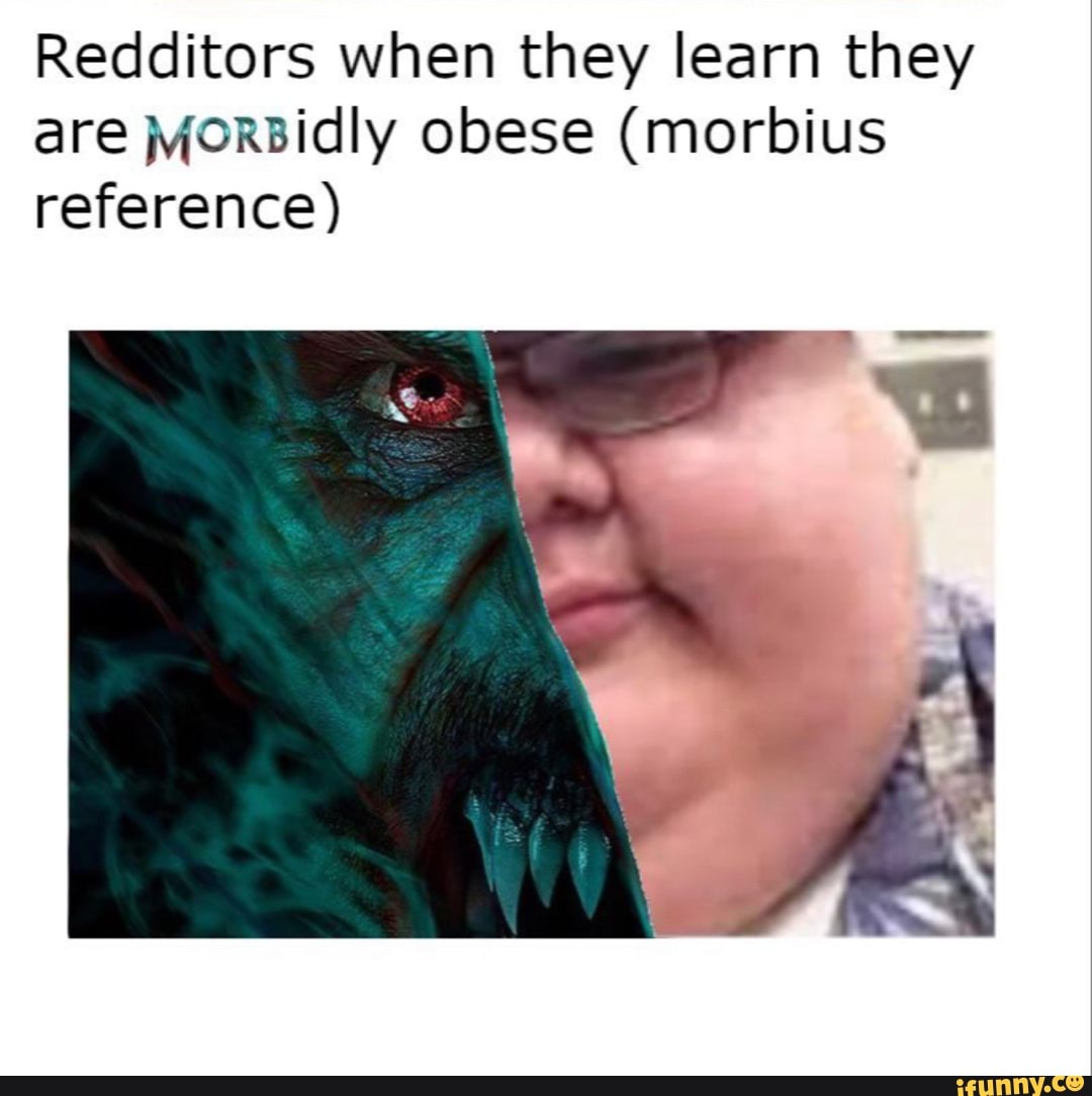 Redditors when they learn they are MorBidly obese (morbius reference ...