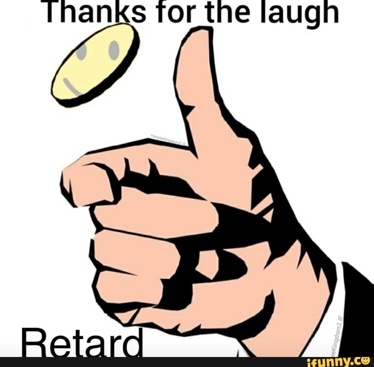 Thanks Tor the laugh Retard - iFunny