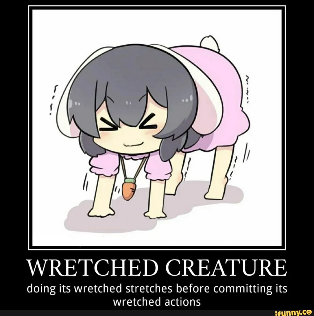 WRETCHED CREATURE doing its wretched stretches before committing its ...
