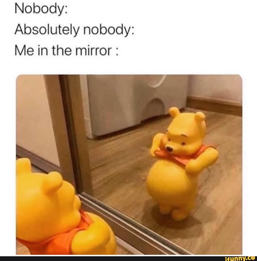 Nobody: Absolutely nobody: Me in the mirror - iFunny
