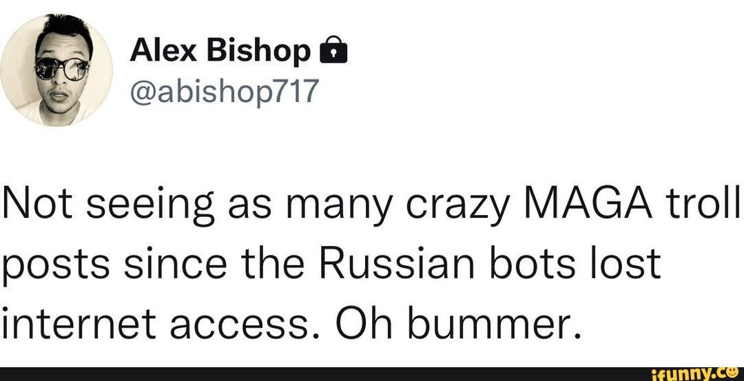 Alex Bishop @abishop717 Not seeing as many crazy MAGA troll posts since ...