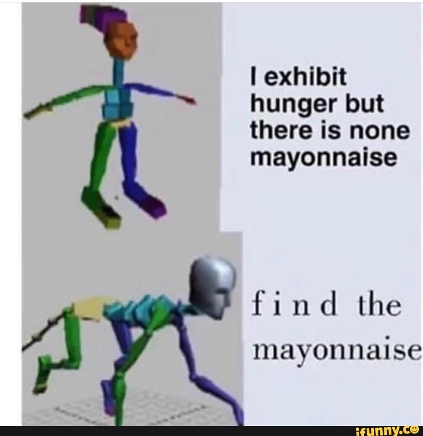 Exhibit hunger but there is none mayonnaise find the mayonnaise - iFunny