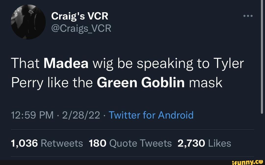 Craig's VCR That Madea wig be speaking to Tyler Perry like the Green ...