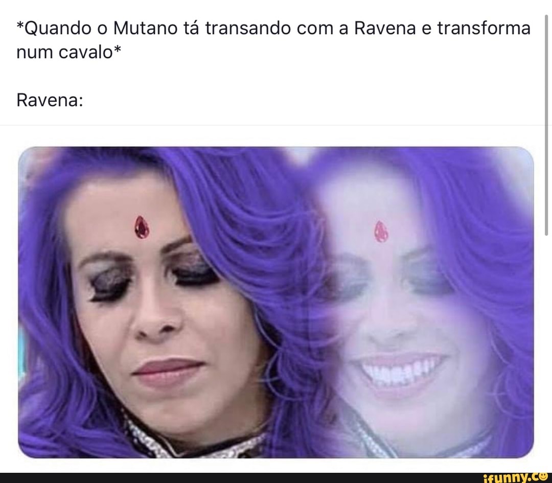 *Quando o Mutano tá transando com a Ravena e transforma num cavalo ...
