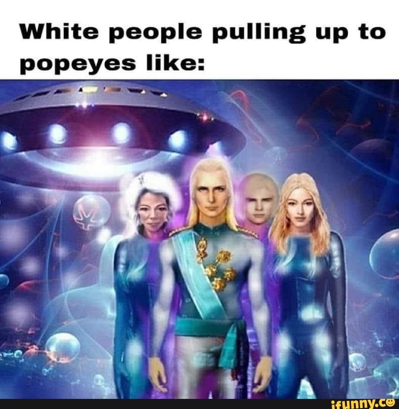 White people pulling up to popeyes like: - iFunny