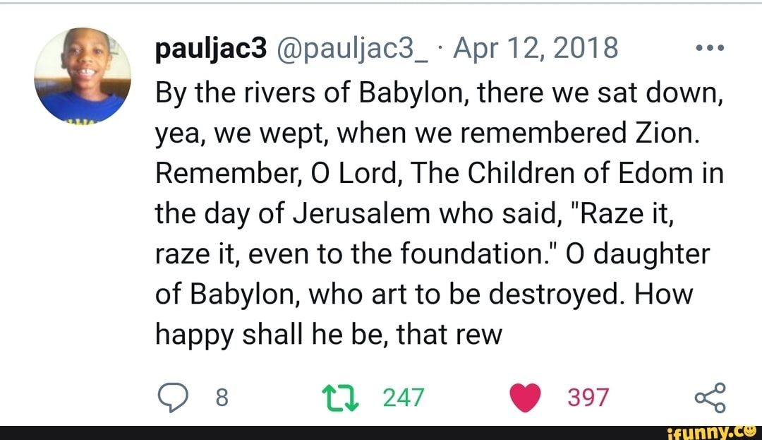 Pauljac3 @pauljac3_- Apr 12, 2018 By the rivers of Babylon, there we ...
