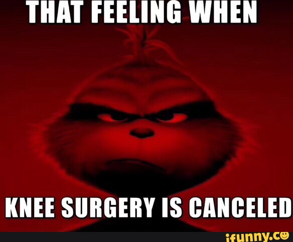 THAT FEELING WHEN KNEE SURGERY IS CANCELED - iFunny