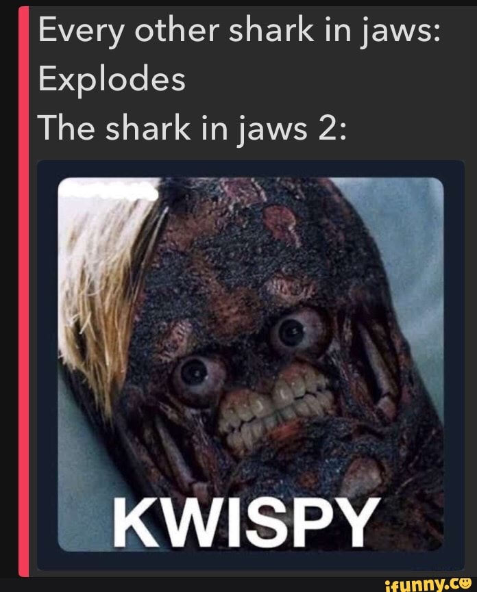 Every other shark in jaws: Explodes The shark in jaws 2: wispy - iFunny