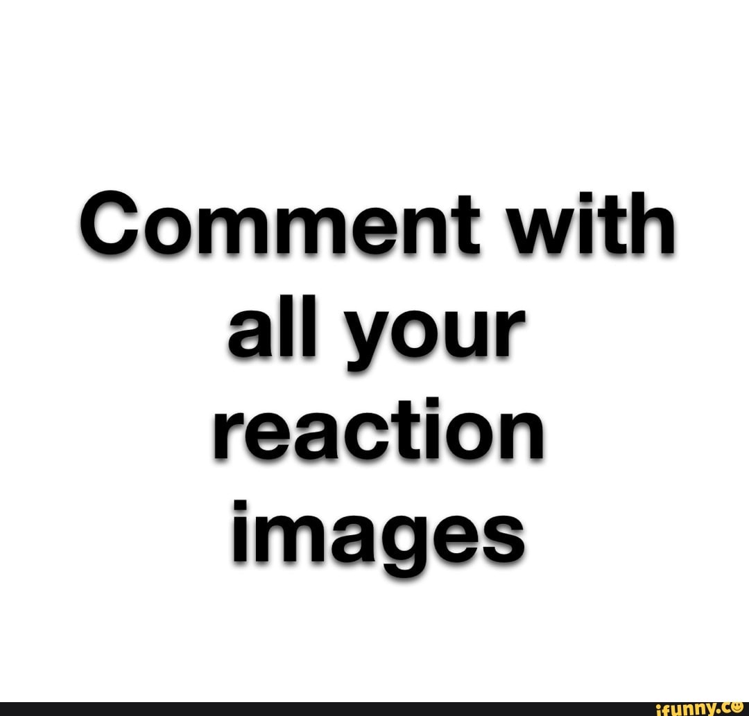 Comment with all your reaction images - iFunny