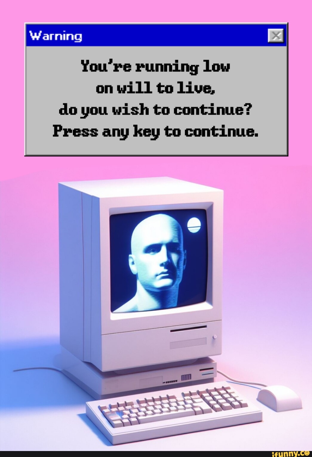 I Warning You're running low on will to live, do you wish to continue ...