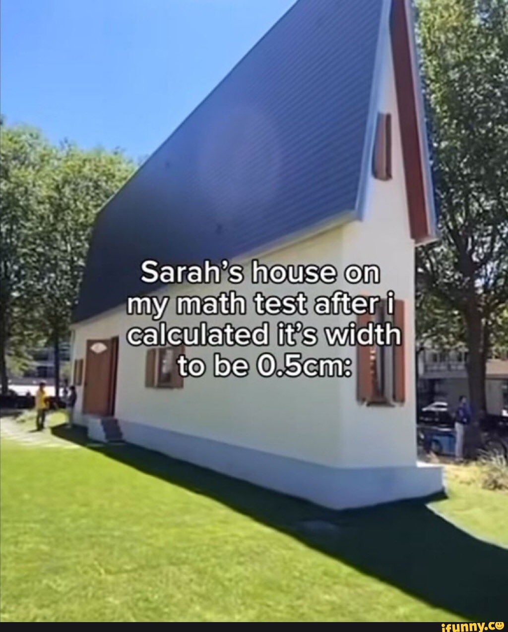 Sarah's house on my math test after I calculated its width to be 0.5cm ...