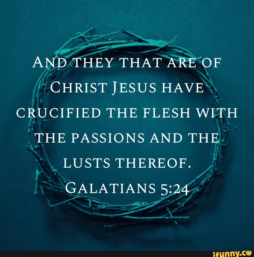 AND THEY THAT ARE OF CHRIST JESUS HAVE CRUCIFIED THE FLESH WITH THE ...