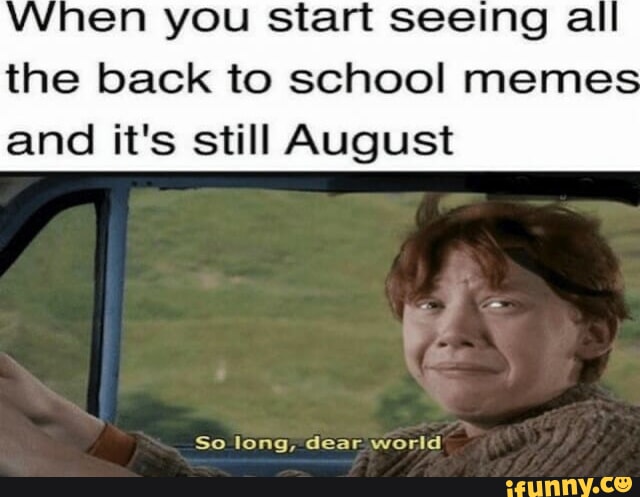 When you start seeing a the back to school meme and it's still August ...