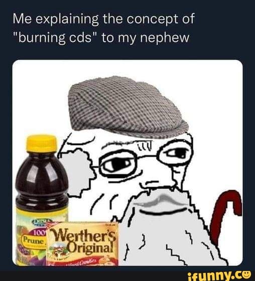 Me explaining the concept of "burning cds" to my nephew riginal - iFunny