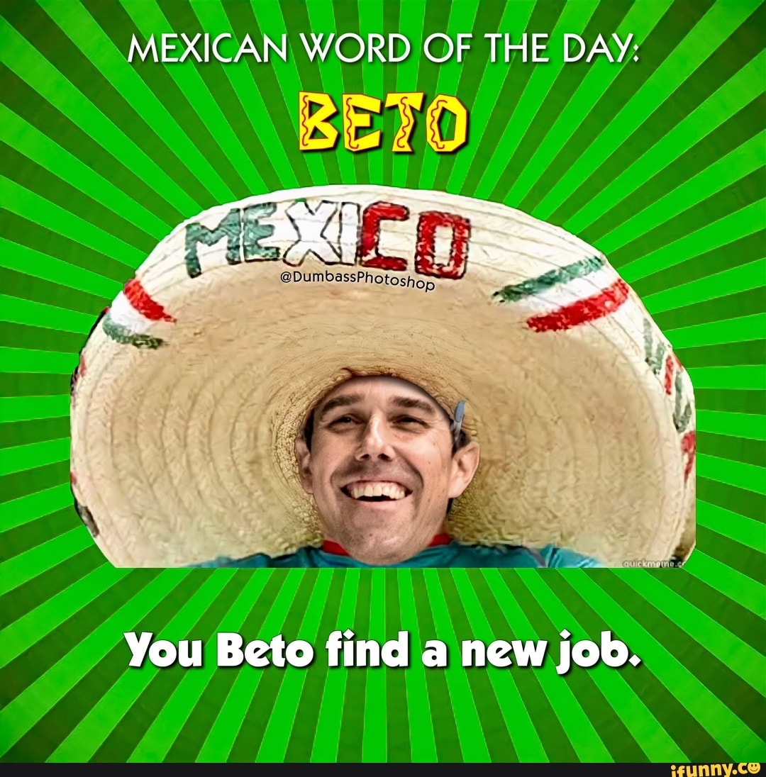 MEXICAN WORD OF THE DAY: BETO You Beto find a new job. - iFunny