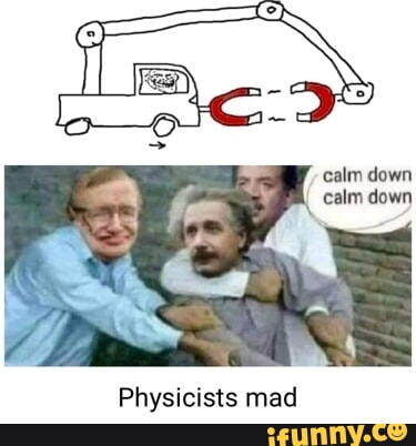 Calm down calm down Physicists mad - iFunny