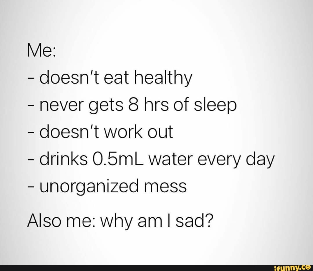Me: - doesn't eat healthy - never gets 8 hrs of sleep - doesn't work ...
