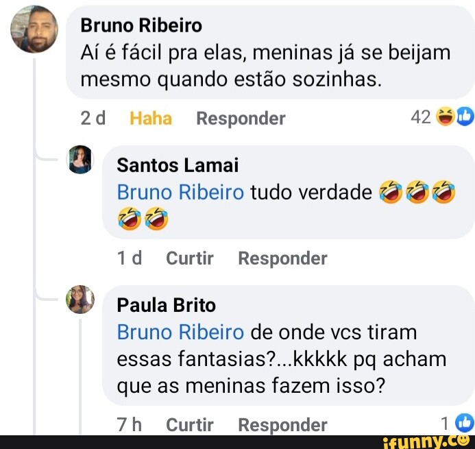 Bruno Ribeiro Aí é fácil pra elas, meninas já se beijam mesmo quando estão sozinhas. Responder ...
