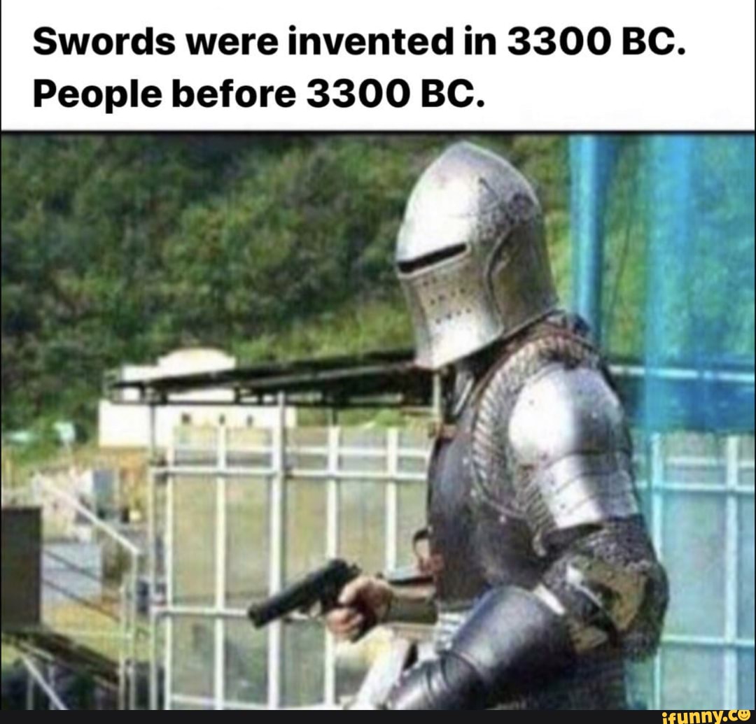 Swords were invented in 3300 BC. People before 3300 BC. - iFunny