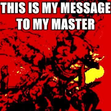 THIS IS MY MESSAGE TO MY MASTER - )