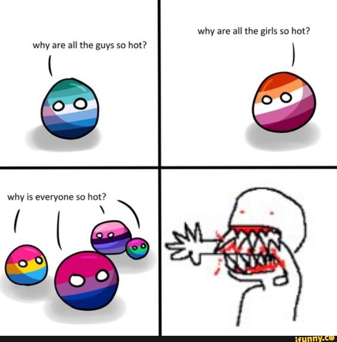 Why Are All The Girls So Hot Why Are All The Guys So Hot I Is