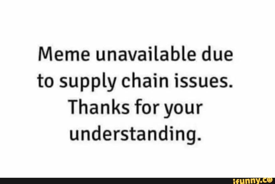 Meme unavailable due to supply chain issues. Thanks for your ...