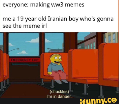 Everyone: making memes me 19 year old Iranian boy who's gonna see the ...