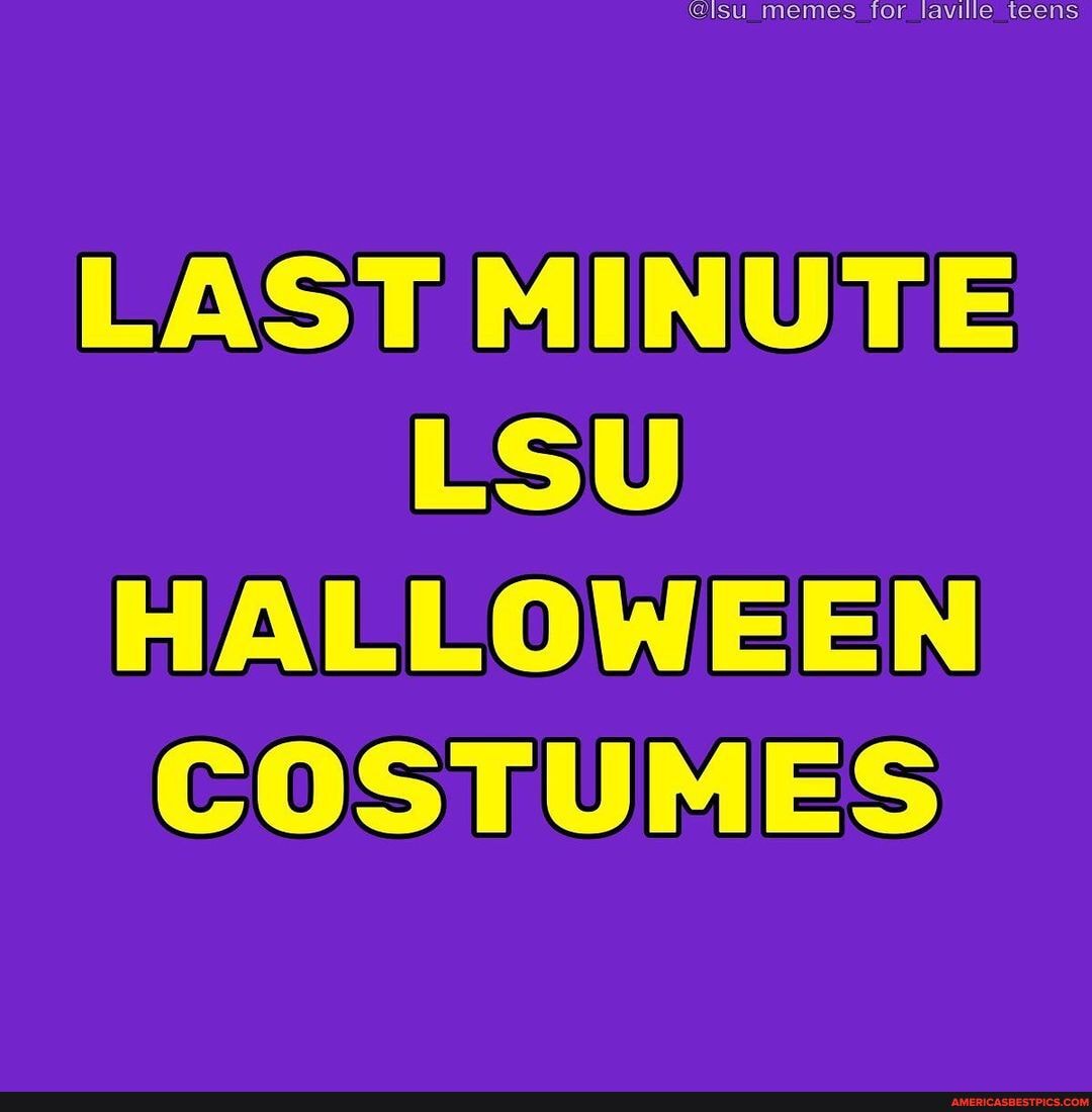 @isu memes for tawille teens LAST MINUTE LSU HALLOWEEN COSTUMES ...