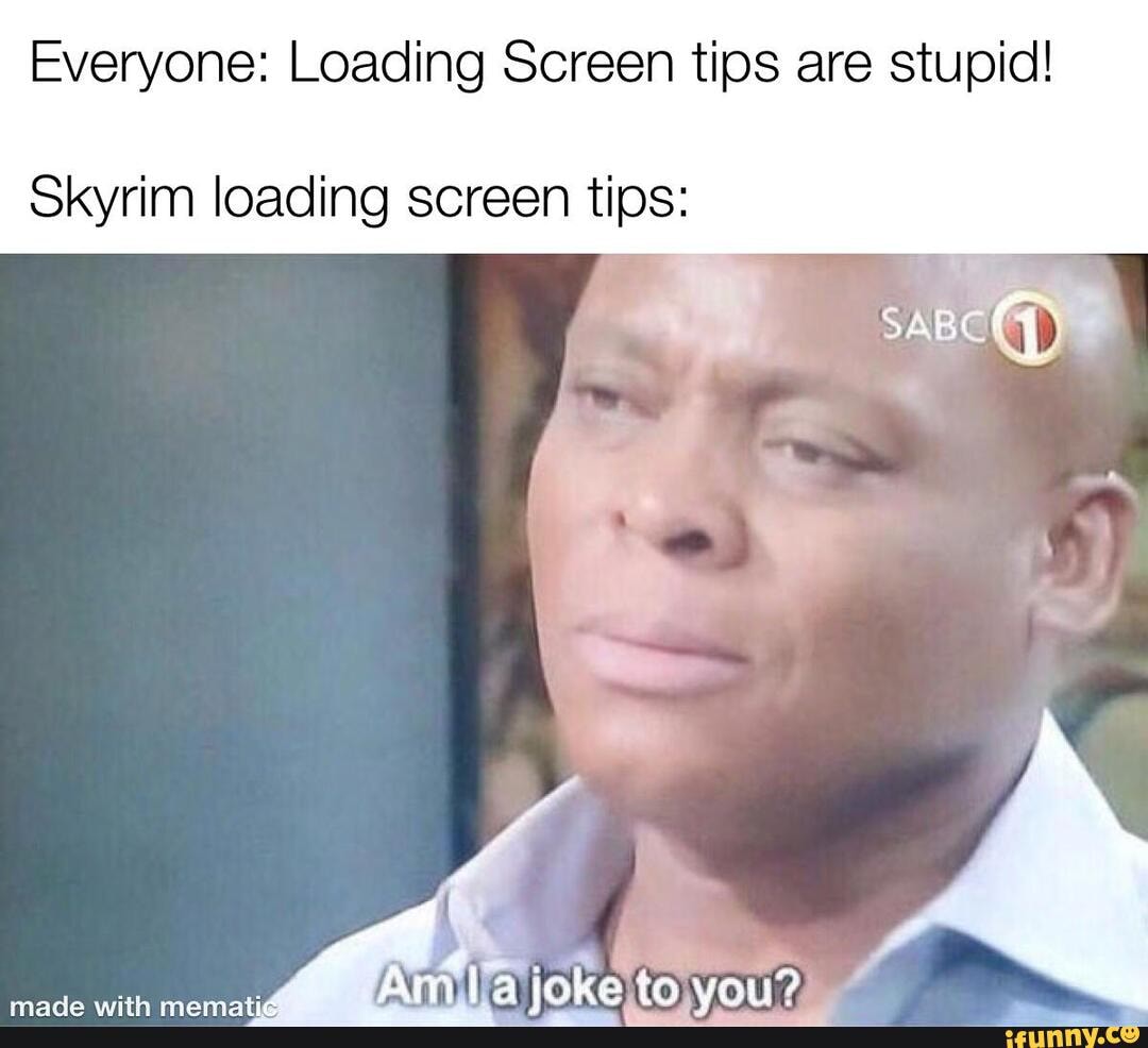 Everyone: Loading Screen tips are stupid! Skyrim loading screen tips ... Everyone: Loading Screen tips are stupid! Skyrim loading screen tips ...