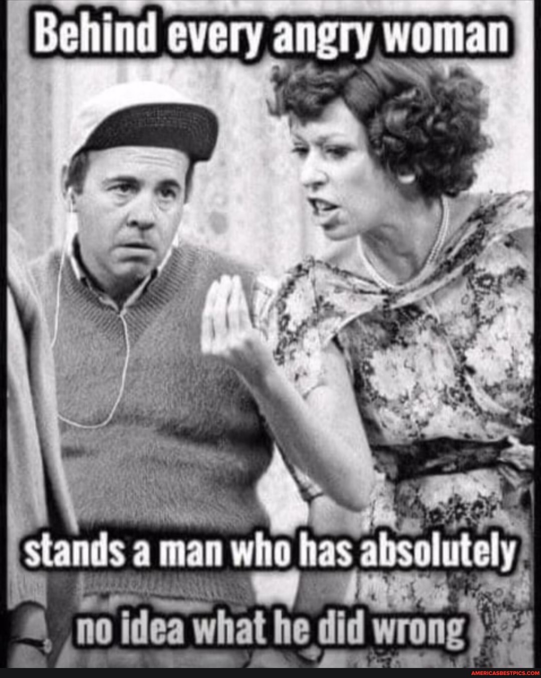 Behind every angry woman stands a man has olutelly idea what he did ...