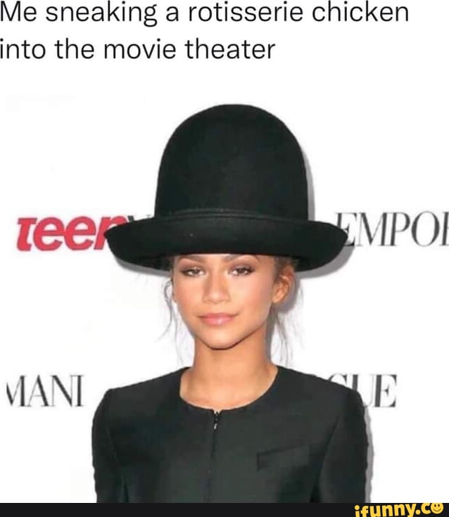 Me sneaking rotisserie chicken into the movie theater AN - iFunny