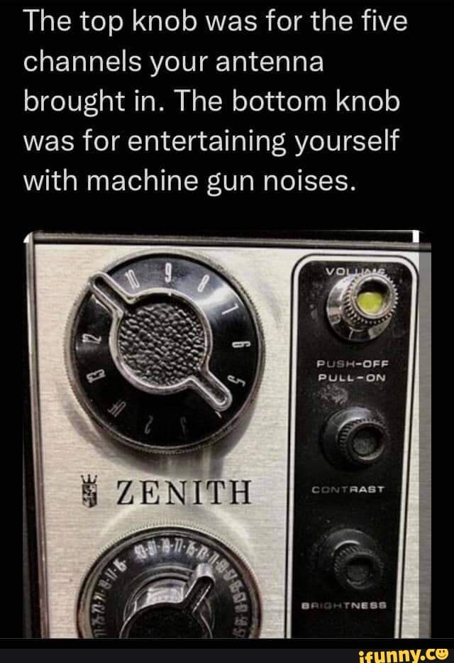 The top knob was for the five channels your antenna brought in. The ...