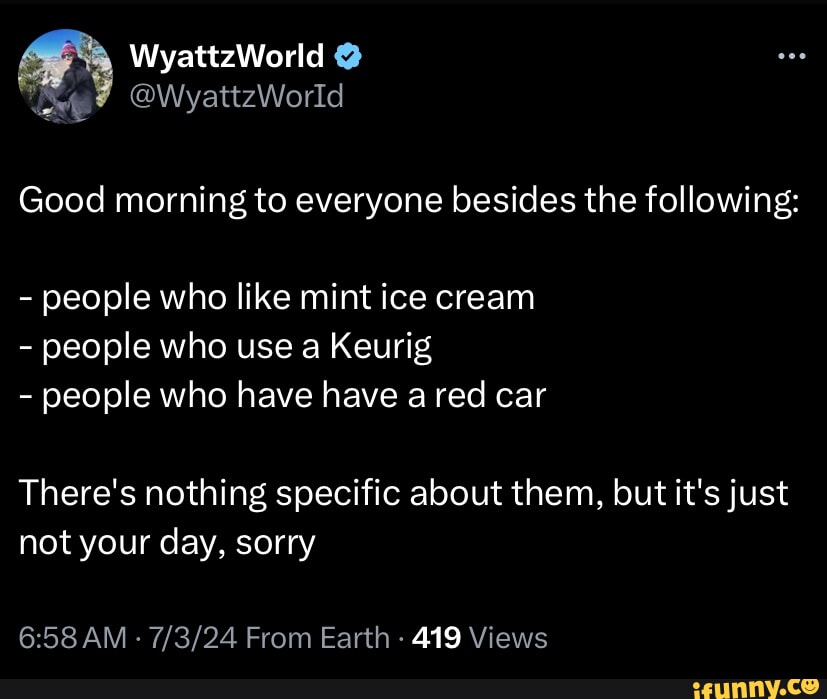 WyattzWorld Good morning to everyone besides the following: - people ...