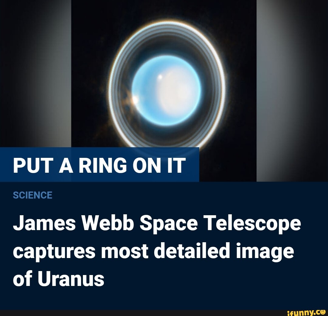 PUT A RING ON IT CIENCE James Webb Space Telescope captures most detailed image of Uranus - iFunny