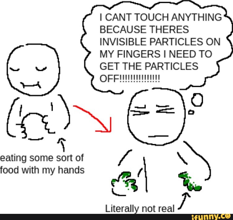 I CANT TOUCH ANYTHING BECAUSE THERES INVISIBLE PARTICLES ON MY FINGERS ...