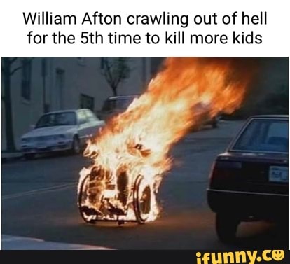 William Afton crawling out of hell for the Sth time to kill more kids ...