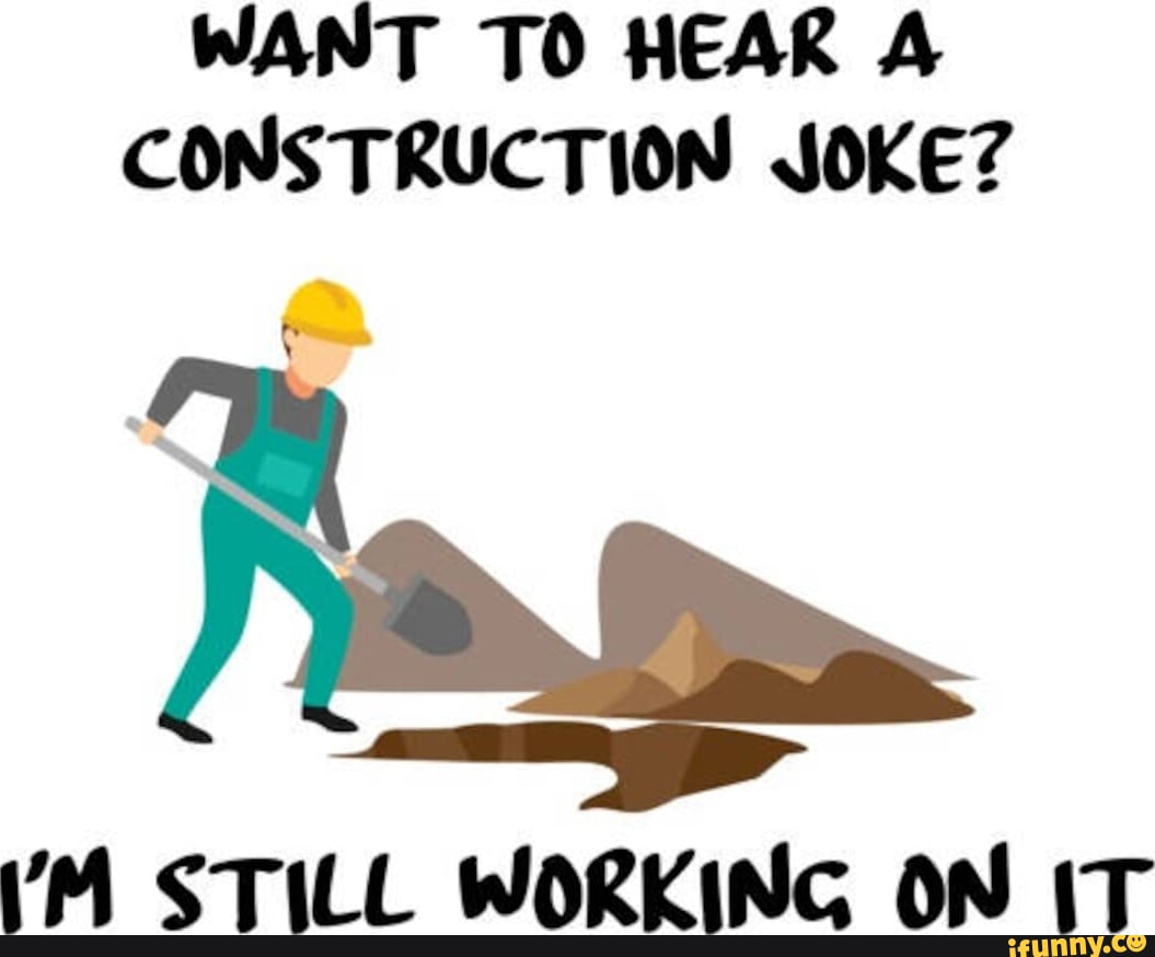 WANT TO HEAR A CONSTRUCTION JOKE? vA STILL WORKING ON IT - iFunny
