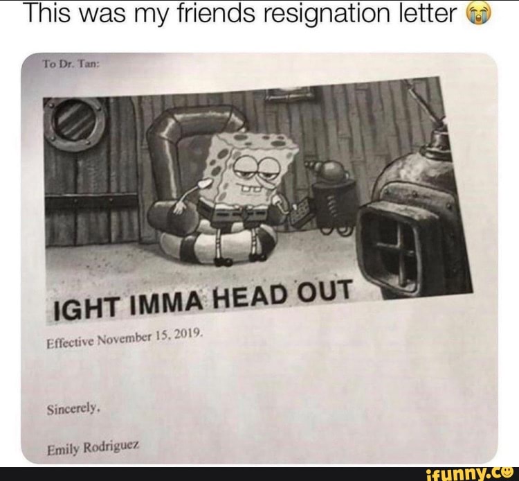 Thi is was my friends resignation letter @ (Ce br. tan: IGHT IMMA HEAD ...