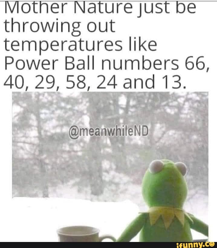 Mother Nature just be throwing out temperatures like Power Ball numbers ...