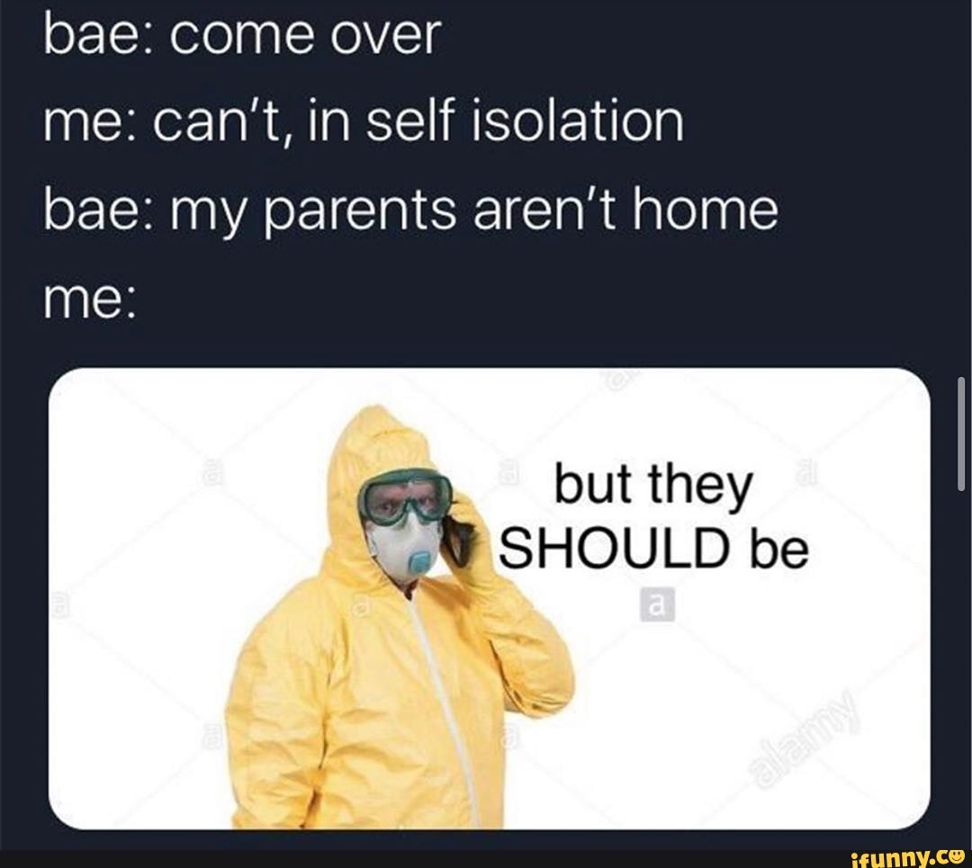 Bae: come over me: can't, in self isolation bae: my parents aren't home ...