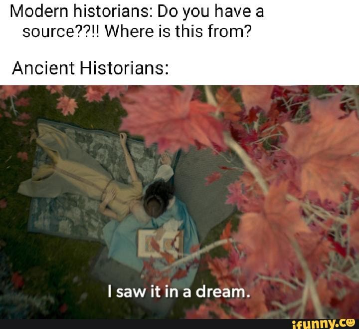 Modern historians: Do you have a source??!! Where is this from? Ancient ...