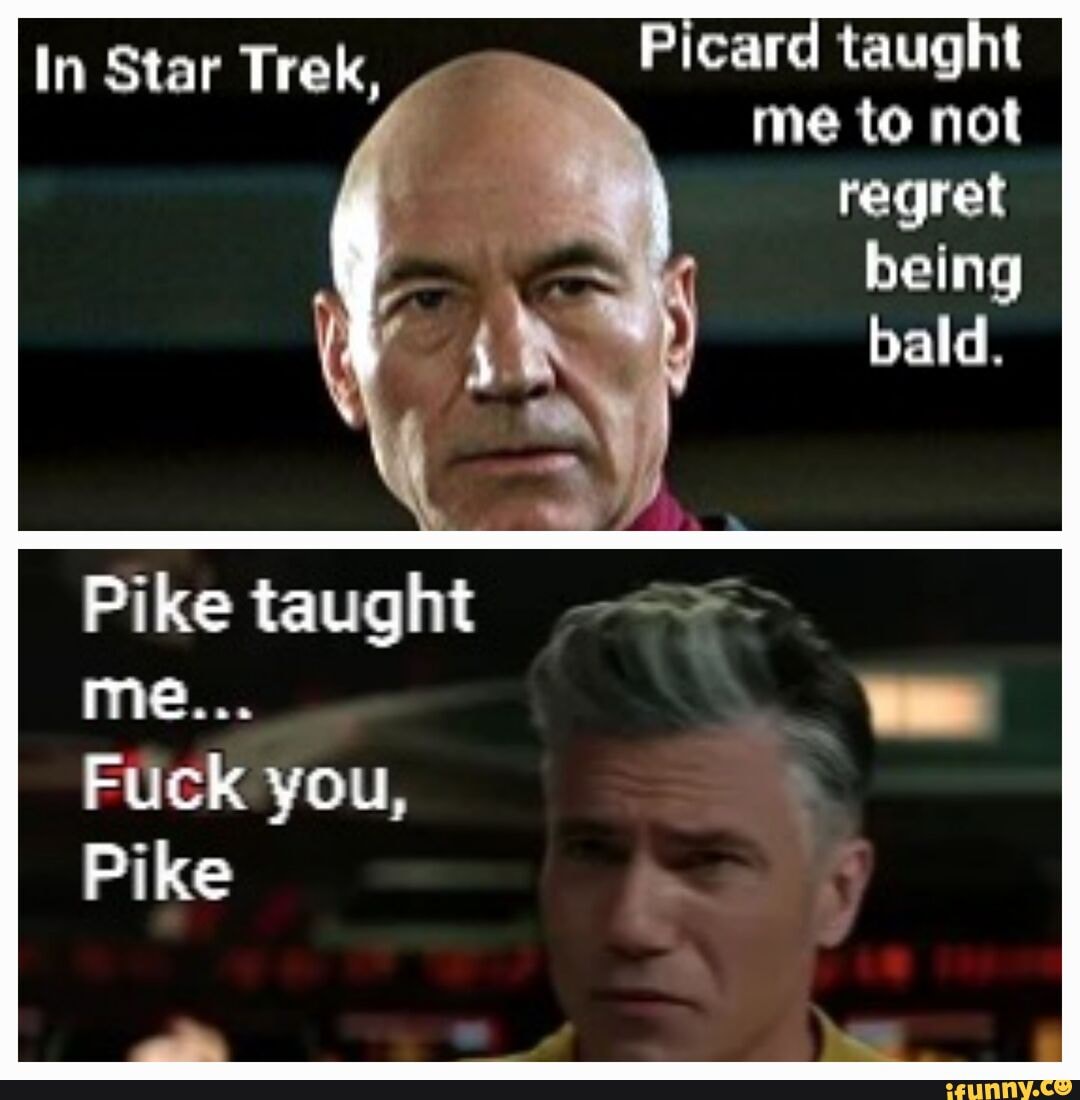 In Star Trek, Pike taught me... Fuck you, Pike taught me to not regret ...