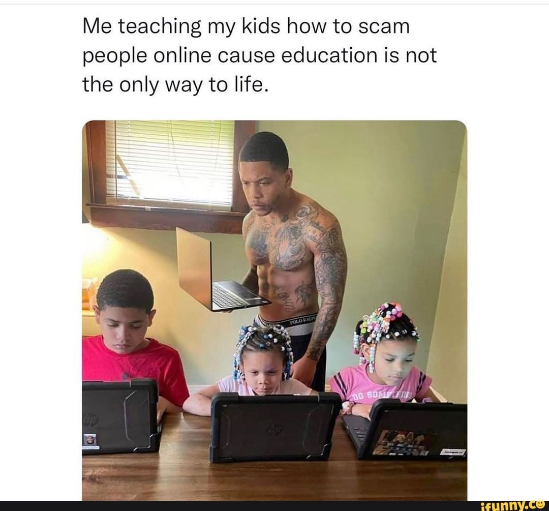 Me teaching my kids how to scam people online cause education is not ...