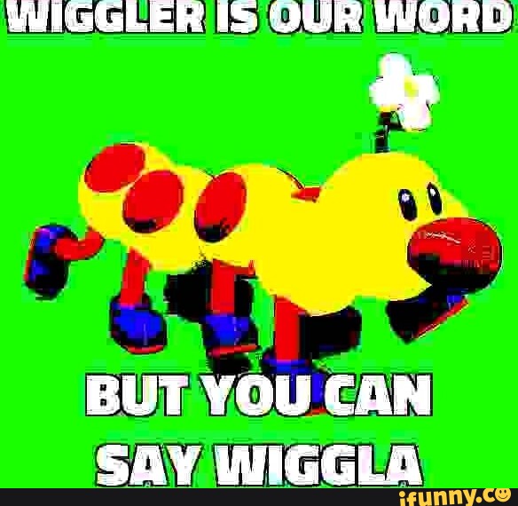 WIGGLER IS OUR WORD BUT YOU CAN SAY WIGGLA - iFunny