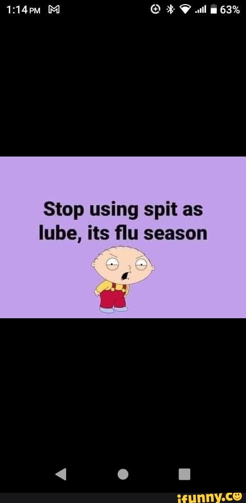 63% Stop using spit as lube, its flu season - iFunny
