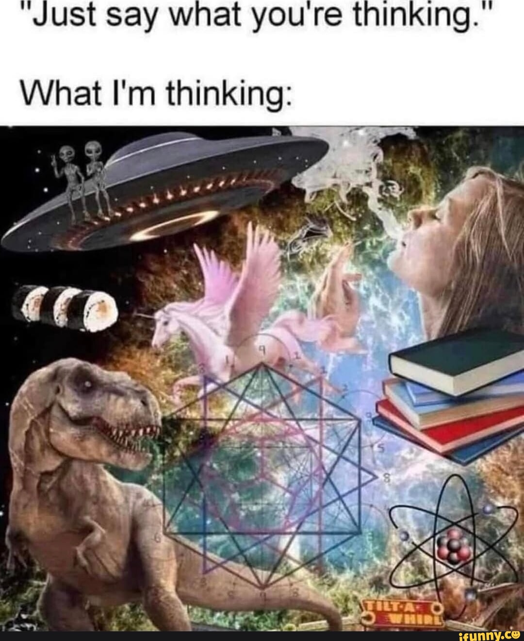 "JUSt say what you re thinking. What I'm thinking: - iFunny