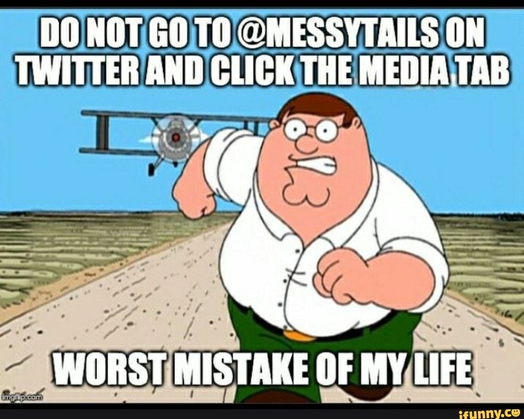 DO NOT GO TO @MESSYTAILS ON TWITTER AND CLICK THE MEDIA.TAB WORST ...