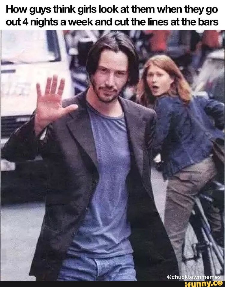 How guys think girls look at them when they go out 4 nights a week and ...